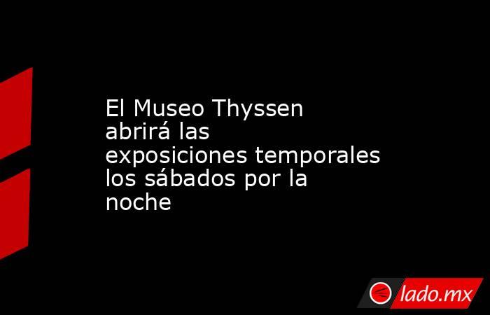 El Museo Thyssen abrirá las exposiciones temporales los sábados por la noche - Lado.mx