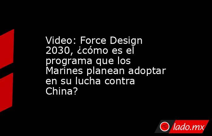 Video: Force Design 2030, ¿cómo es el programa que los Marines planean ...