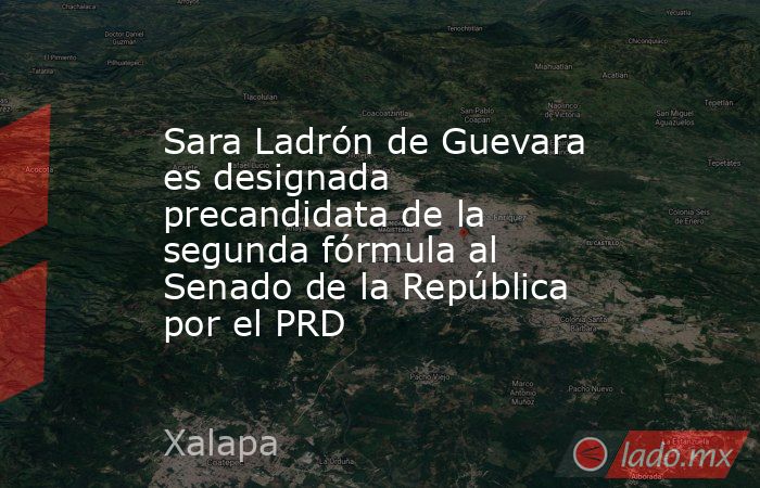 Sara Ladrón de Guevara es designada precandidata de la segunda fórmula ...