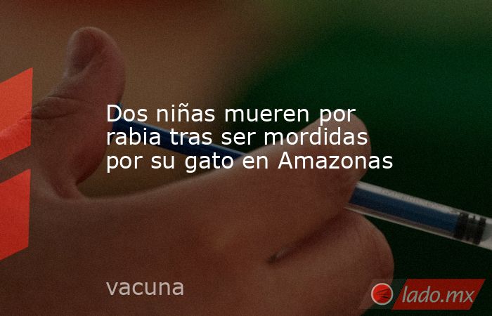 Dos Niñas Mueren Por Rabia Tras Ser Mordidas Por Su Gato En Amazonas