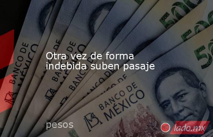 Otra vez de forma indebida suben pasaje - Lado.mx
