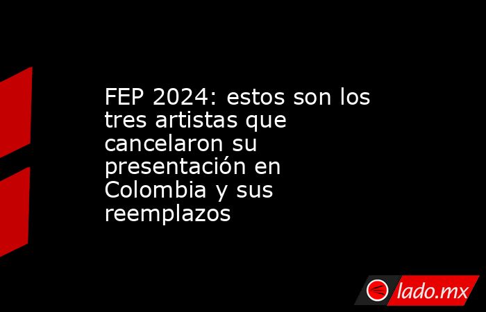 FEP 2024: estos son los tres artistas que cancelaron su presentación en ...
