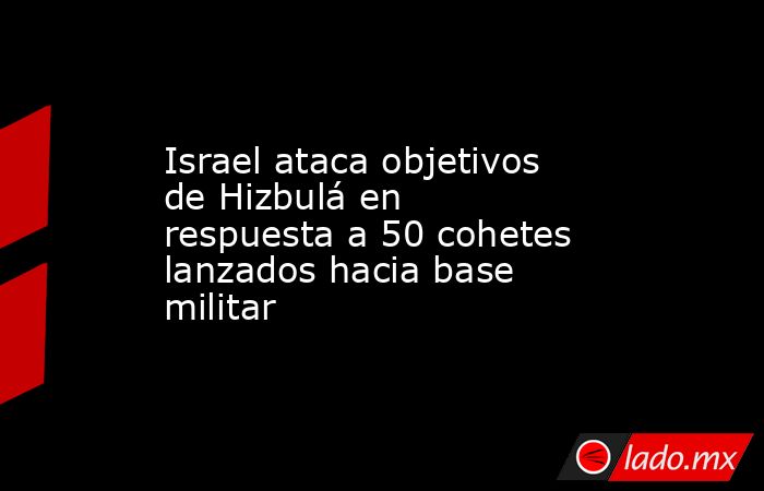 Israel Ataca Objetivos De Hizbulá En Respuesta A 50 Cohetes Lanzados