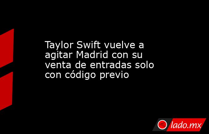 Taylor Swift vuelve a agitar Madrid con su venta de entradas solo con ...