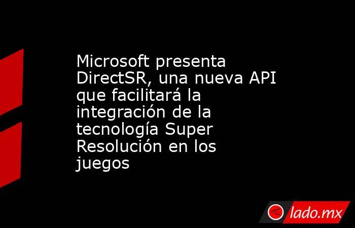 Microsoft presenta DirectSR, una nueva API que facilitará la integración de la tecnología Super ...