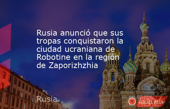 Rusia anunció que sus tropas conquistaron la ciudad ucraniana de ...