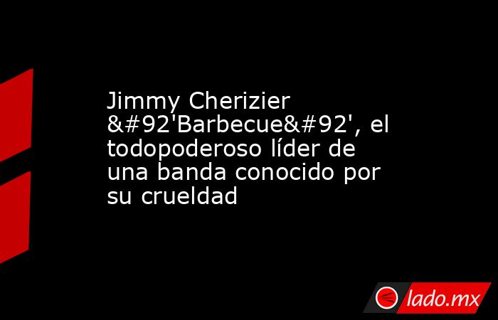 Jimmy Cherizier \'Barbecue\', el todopoderoso líder de una banda ...
