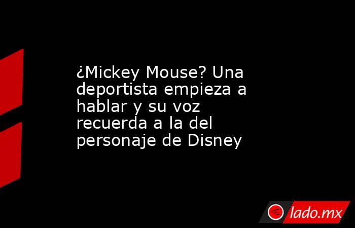 ¿Mickey Mouse? Una deportista empieza a hablar y su voz recuerda a la ...