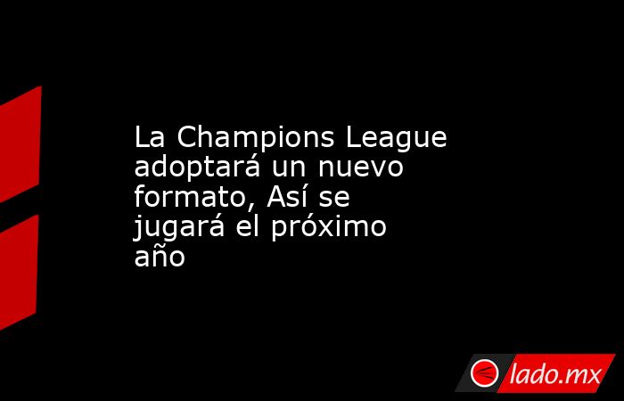 La Champions League Adoptará Un Nuevo Formato Así Se Jugará El Próximo