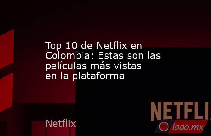 Top 10 de Netflix en Colombia: Estas son las películas más vistas en la ...
