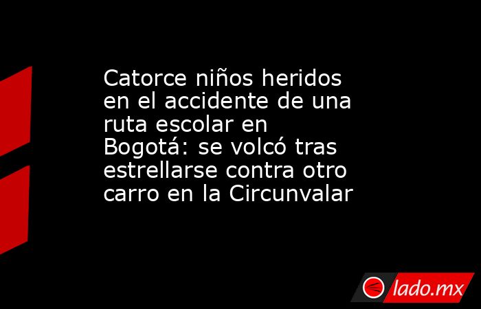 Catorce Niños Heridos En El Accidente De Una Ruta Escolar En Bogotá Se