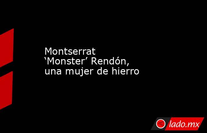 Montserrat ‘Monster’ Rendón, una mujer de hierro - Lado.mx