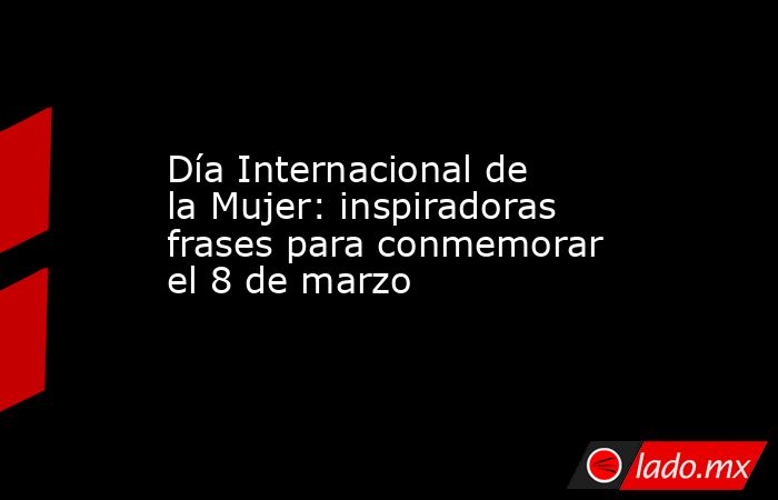 Día Internacional de la Mujer: inspiradoras frases para conmemorar el 8 ...