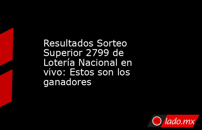 Resultados Sorteo Superior 2799 de Lotería Nacional en vivo: Estos son ...
