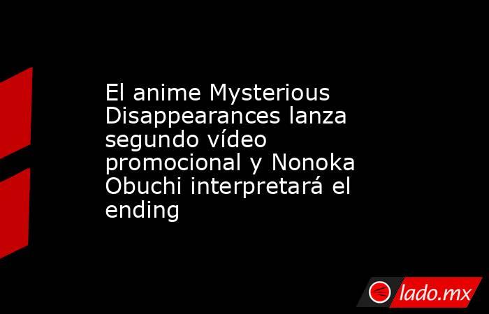 El anime Mysterious Disappearances lanza segundo vídeo promocional y ...