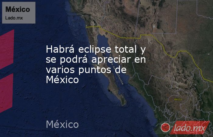 Habrá eclipse total y se podrá apreciar en varios puntos de México ...