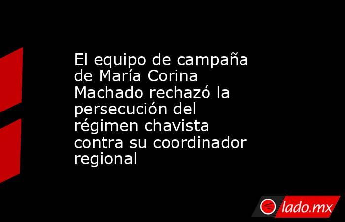 El equipo de campaña de María Corina Machado rechazó la persecución del régimen chavista contra ...