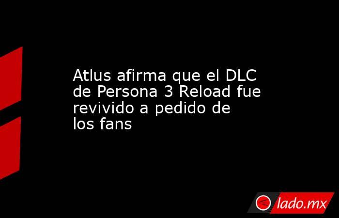 Atlus afirma que el DLC de Persona 3 Reload fue revivido a pedido de ...