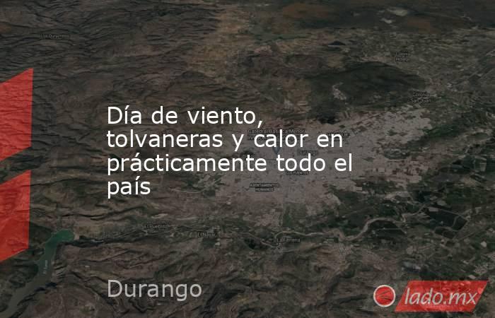 Día de viento, tolvaneras y calor en prácticamente todo el país - Lado.mx