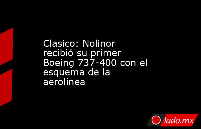 Clasico: Nolinor recibió su primer Boeing 737-400 con el esquema de la ...