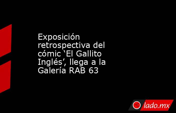 Exposición retrospectiva del cómic ‘El Gallito Inglés’, llega a la ...