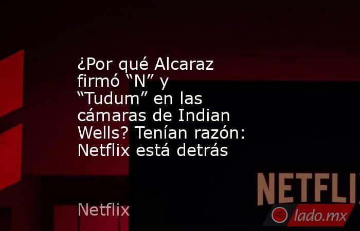 ¿Por qué Alcaraz firmó “N” y “Tudum” en las cámaras de Indian Wells ...