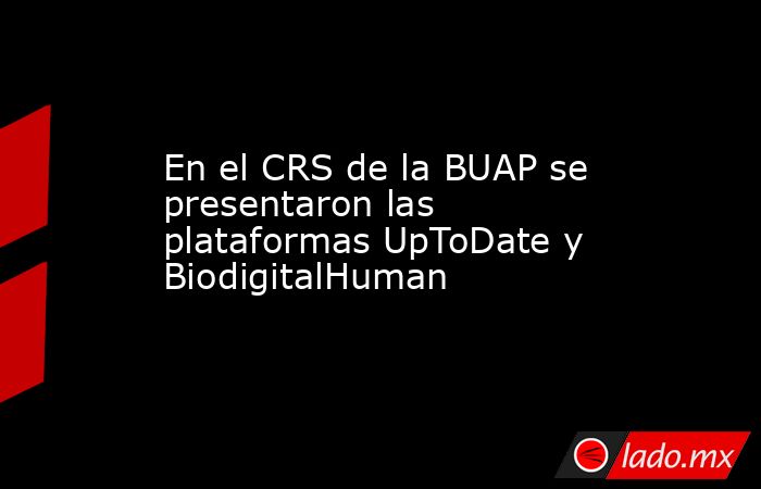 En el CRS de la BUAP se presentaron las plataformas UpToDate y ...