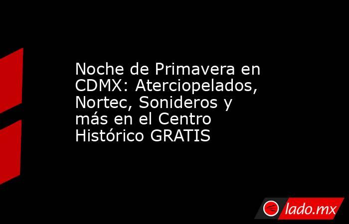 Noche de Primavera en CDMX: Aterciopelados, Nortec, Sonideros y más en el Centro Histórico ...