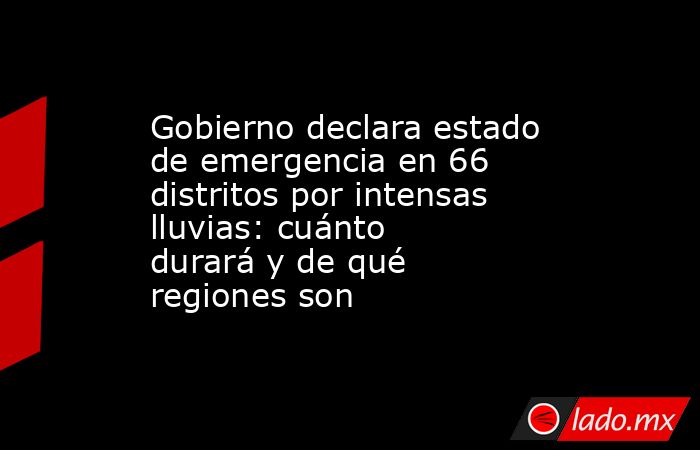 Gobierno Declara Estado De Emergencia En 66 Distritos Por Intensas