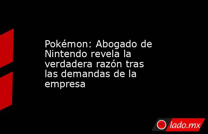 Pokémon: Abogado de Nintendo revela la verdadera razón tras las ...