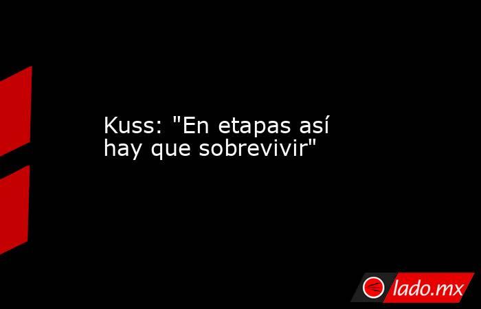 Kuss: "En etapas así hay que sobrevivir" - Lado.mx