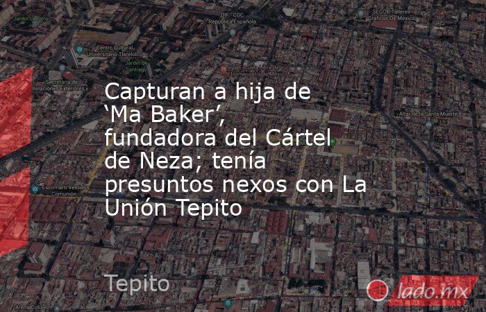 Capturan a hija de ‘Ma Baker’, fundadora del Cártel de Neza; tenía presuntos nexos con La Unión ...