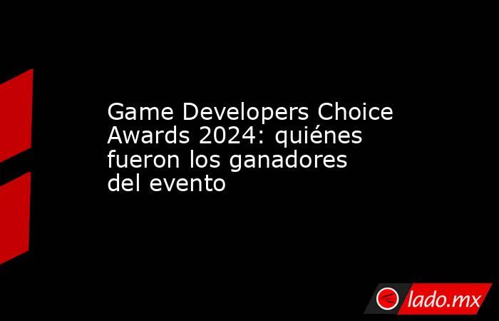 Game Developers Choice Awards 2024: quiénes fueron los ganadores del ...
