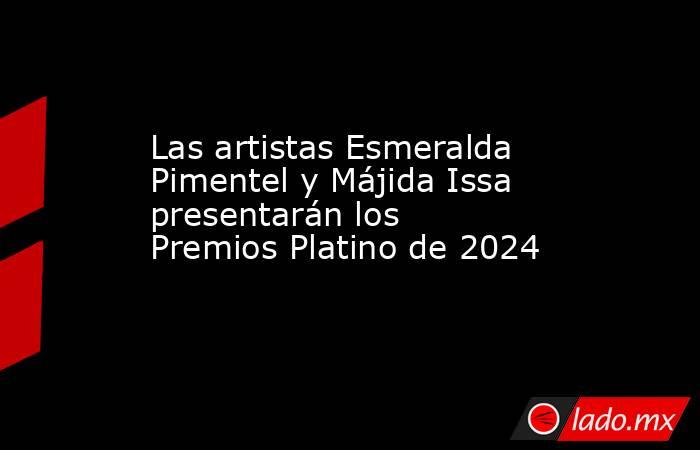 Las artistas Esmeralda Pimentel y Májida Issa presentarán los Premios ...