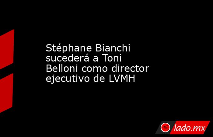 Stéphane Bianchi sucederá a Toni Belloni como director ejecutivo de ...