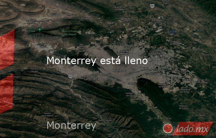 Monterrey está lleno - Lado.mx