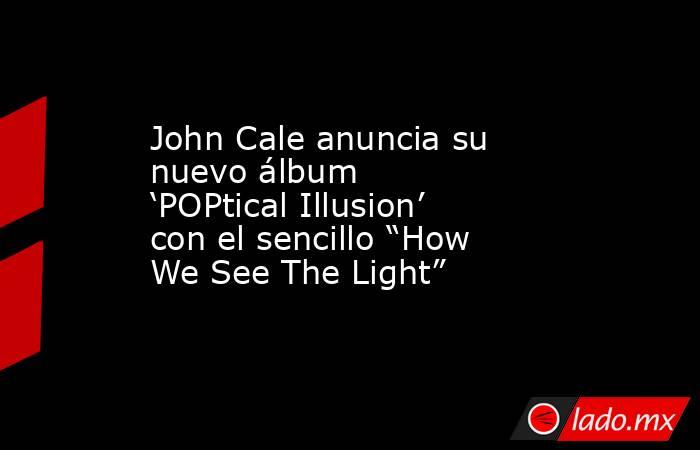 John Cale anuncia su nuevo álbum ‘POPtical Illusion’ con el sencillo ...