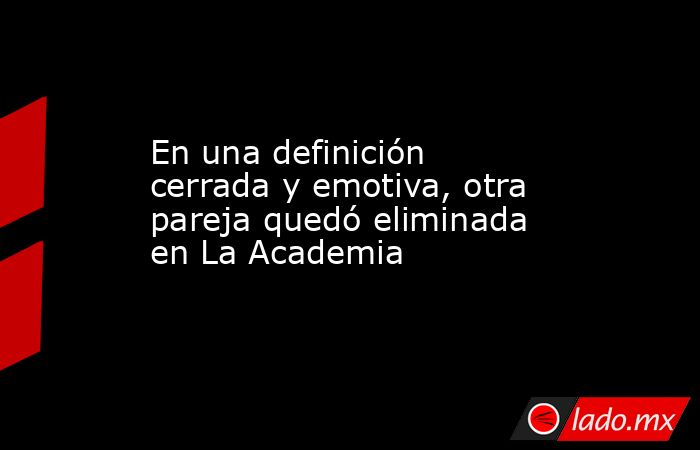 En una definición cerrada y emotiva, otra pareja quedó eliminada en La ...