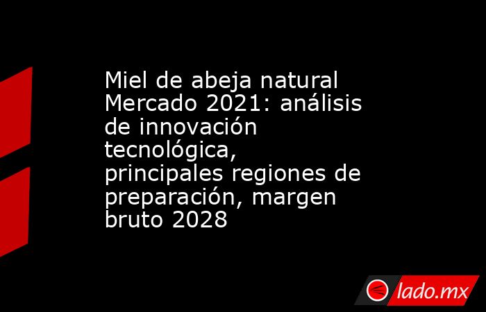 Miel de abeja natural Mercado 2021: análisis de innovación tecnológica ...