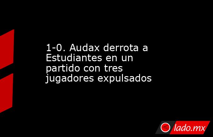 1-0. Audax derrota a Estudiantes en un partido con tres jugadores ...