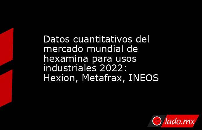 Datos cuantitativos del mercado mundial de hexamina para usos ...