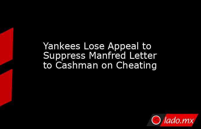 Yankees Lose Appeal to Suppress Manfred Letter to Cashman on Cheating ...