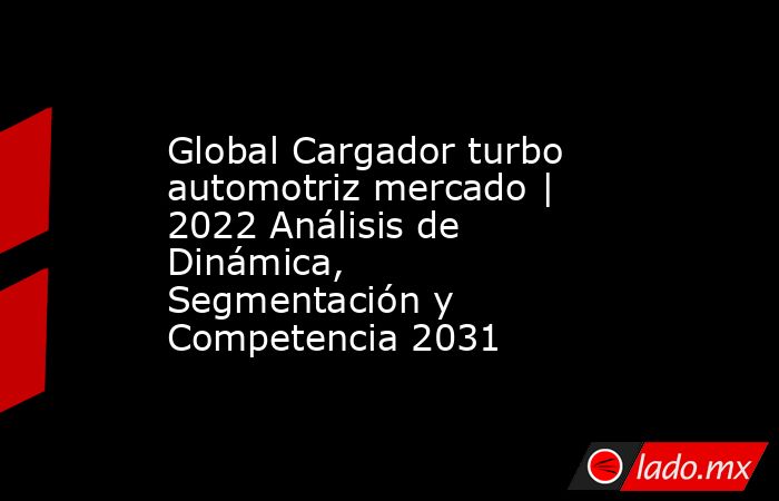 Global Cargador turbo automotriz mercado | 2022 Análisis de Dinámica ...