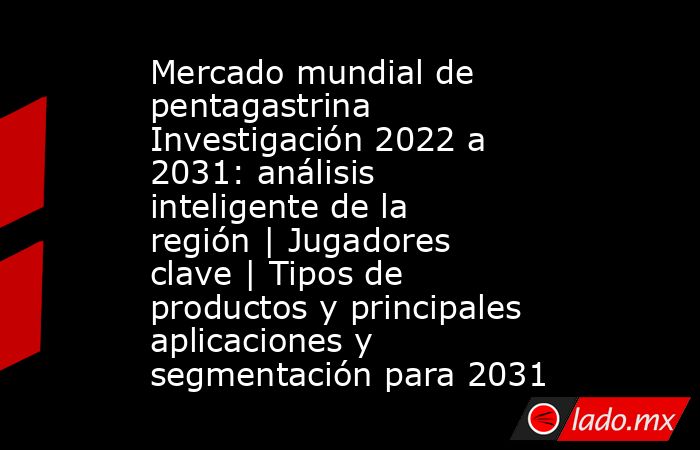 Mercado mundial de pentagastrina Investigación 2022 a 2031: análisis ...