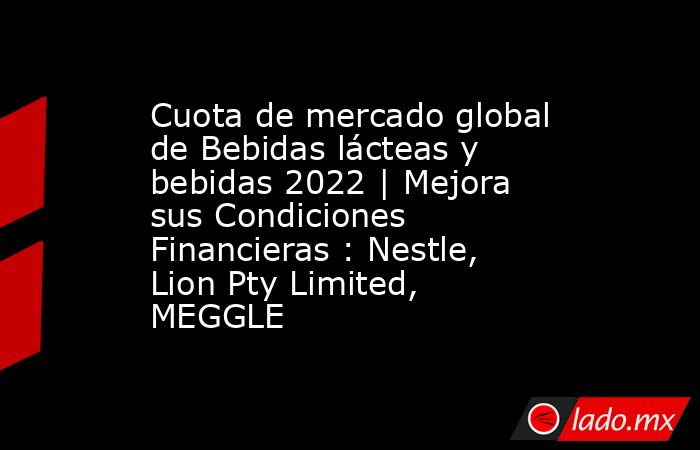 Cuota de mercado global de Bebidas lácteas y bebidas 2022 | Mejora sus ...