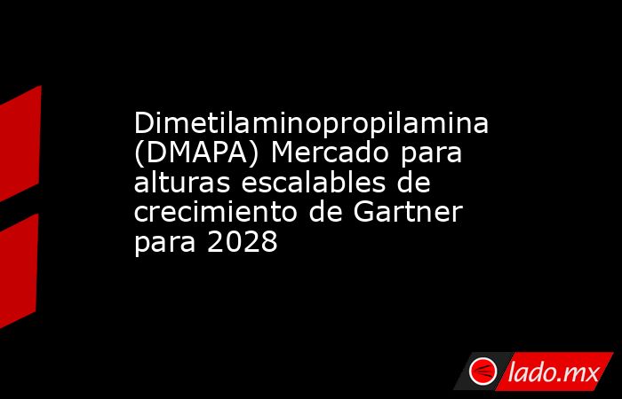 Dimetilaminopropilamina (DMAPA) Mercado para alturas escalables de ...