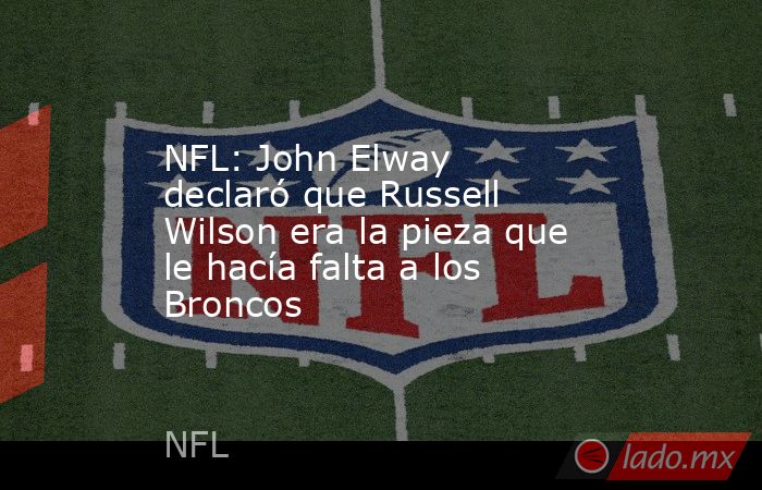 NFL: John Elway declaró que Russell Wilson era la pieza que le hacía ...