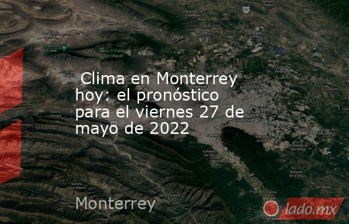 Clima En Monterrey Hoy El Pronóstico Para El Viernes 27 De Mayo De