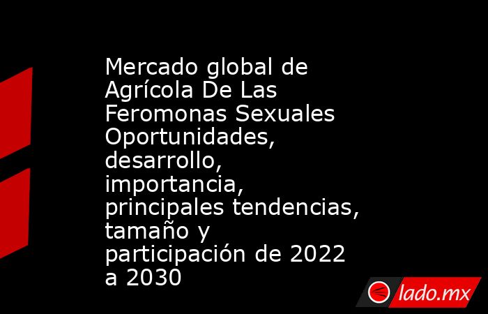 Mercado global de Agrícola De Las Feromonas Sexuales Oportunidades, desarrollo, importancia ...